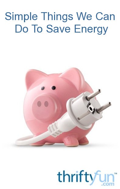 Simple Things We Can Do To Save Energy | ThriftyFun