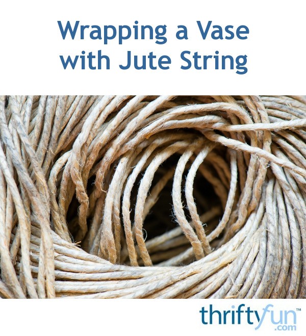 Wrapping a Vase with Jute String? | ThriftyFun
