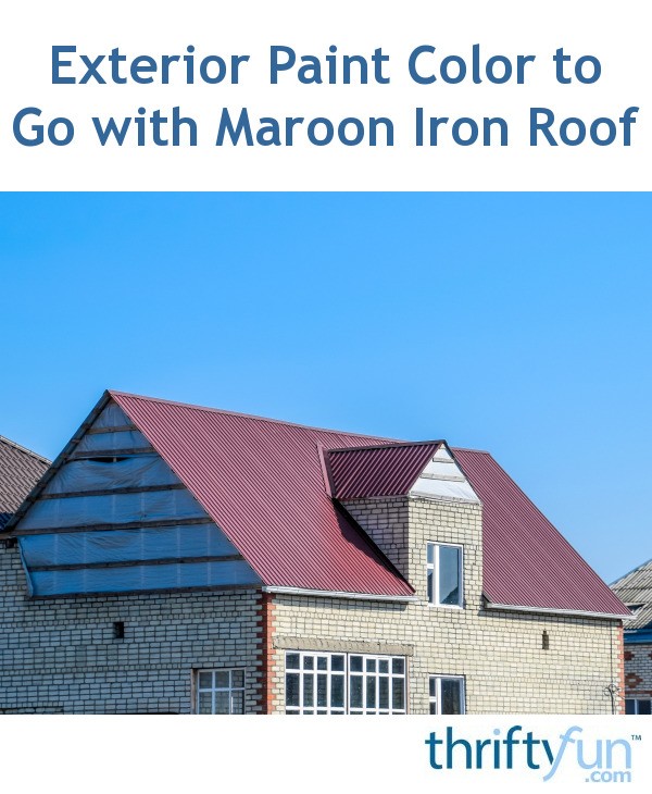 Exterior Paint Color to Coordinate with Maroon Iron Roof? | ThriftyFun