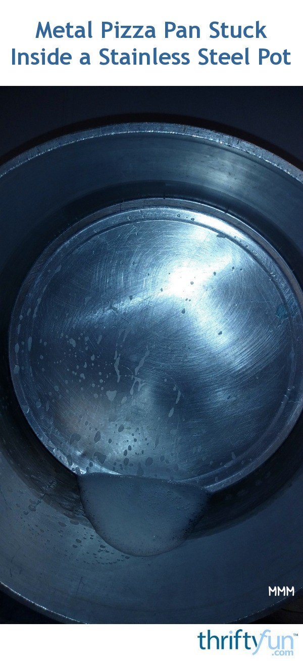 Metal Pizza Pan Stuck Inside a Stainless Steel Pot? | ThriftyFun